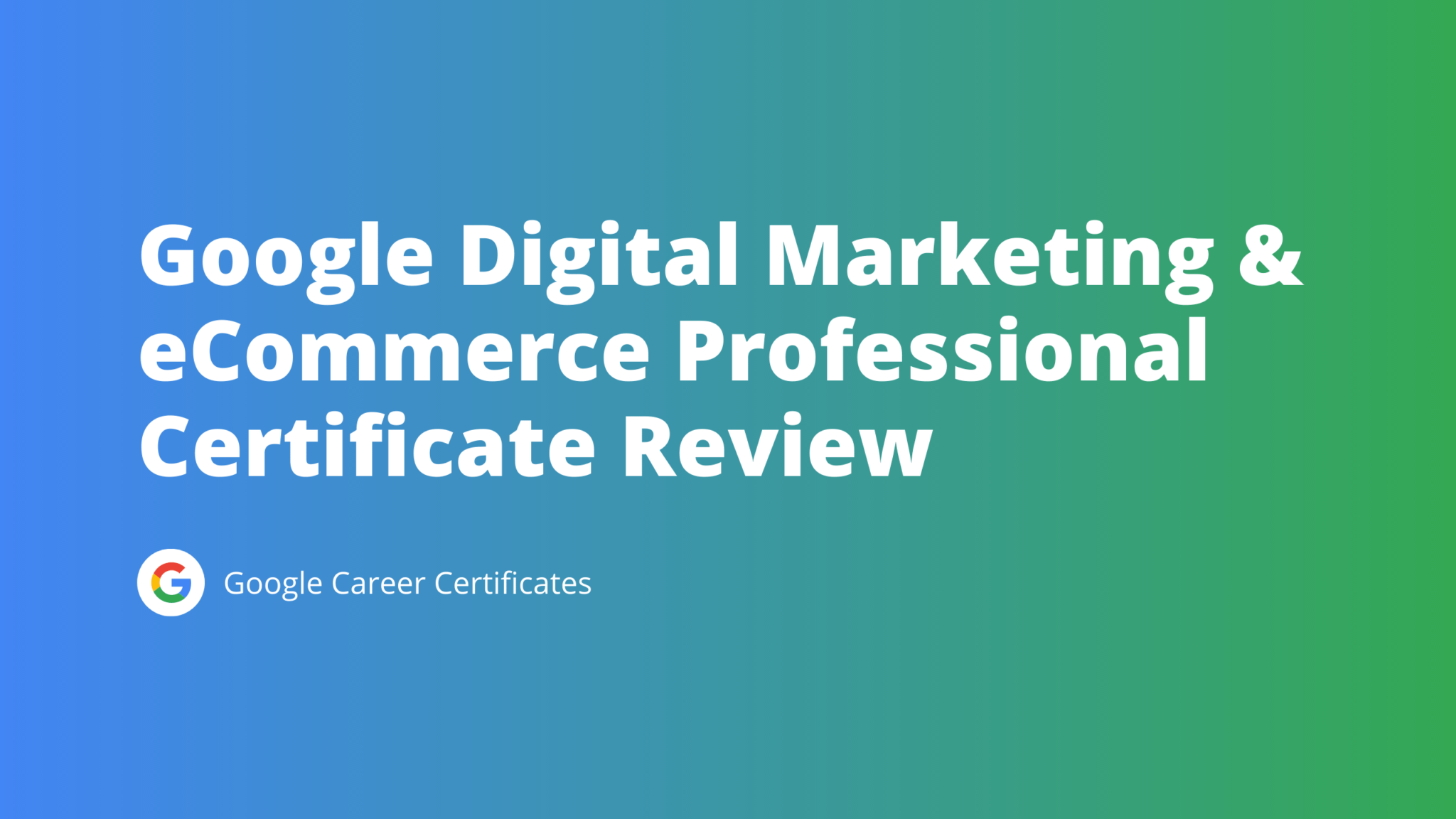 Google Digital Marketing E commerce Professional Certificate Review google-digital-marketing-e-commerce-professional-certificate-review